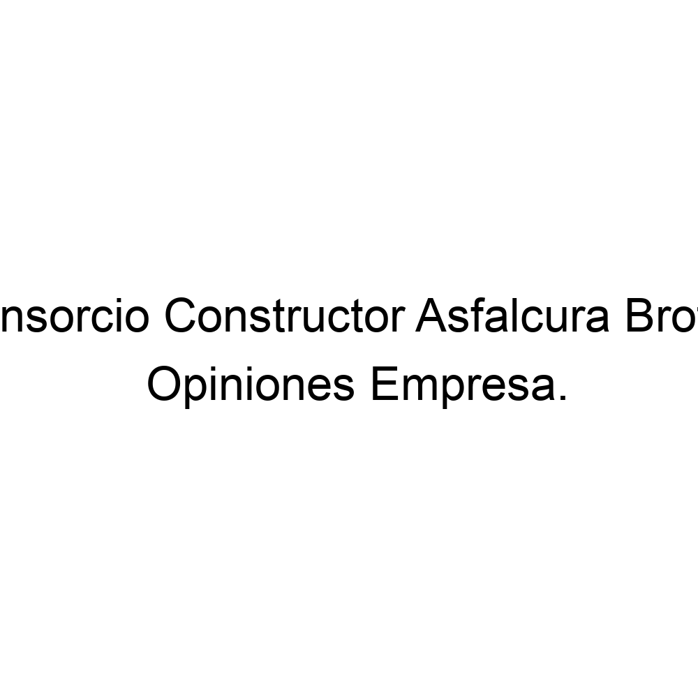 Opiniones Consorcio Constructor Asfalcura Brotec, 56224173700